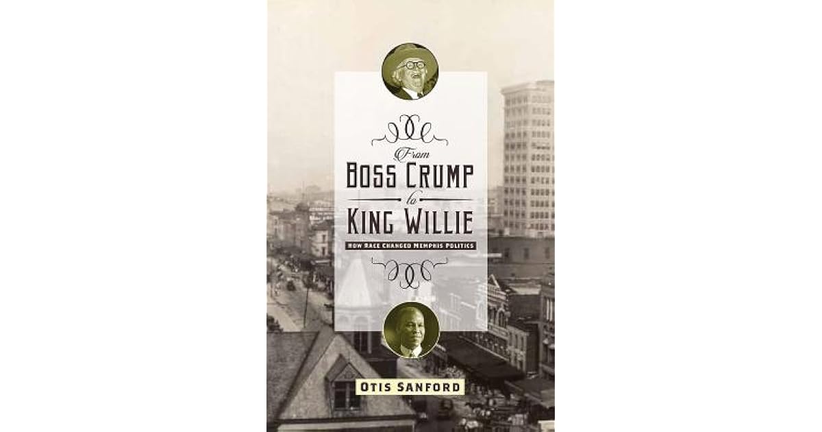 From Boss Crump to King Willie: How Race Changed Memphis Politics by ...