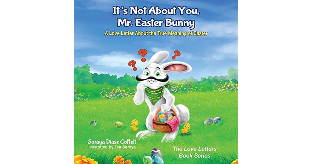 It's Not About You, Mr. Easter Bunny: A Love Letter About the True ...