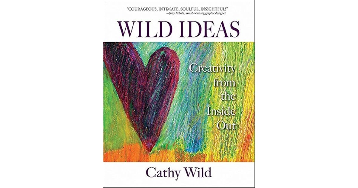 Wild Ideas: Creativity from the Inside Out by Cathy Wild