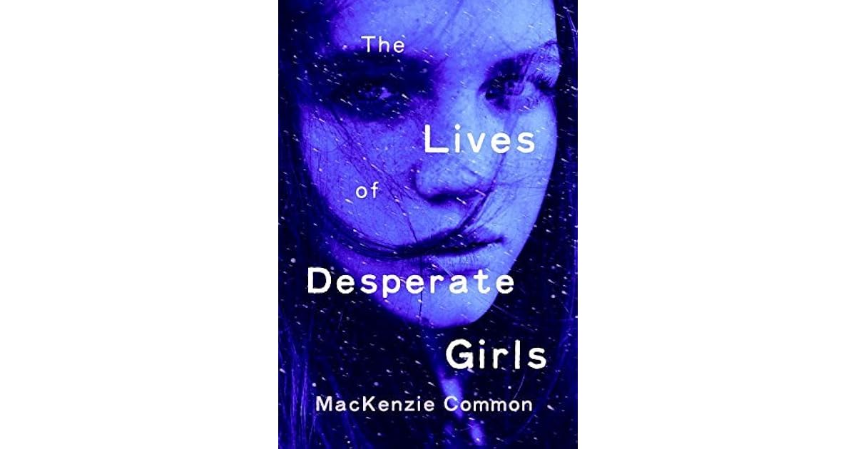 The Lives of Desperate Girls by MacKenzie Common