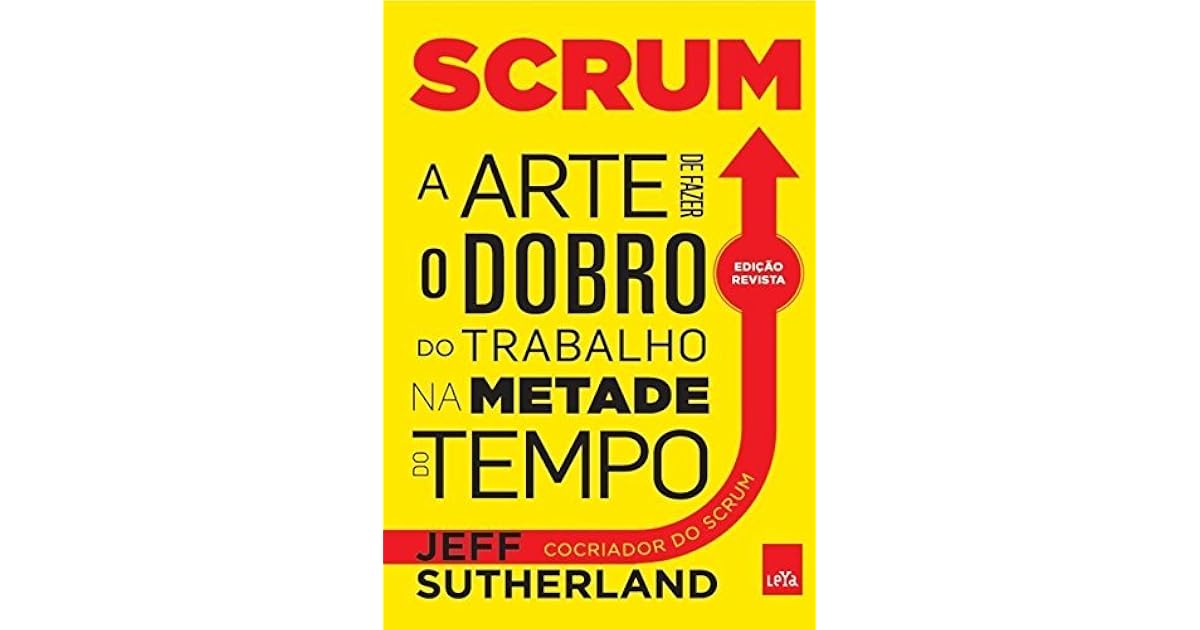 Scrum: a arte de fazer o dobro do trabalho na metade do tempo by Jeff Sutherland