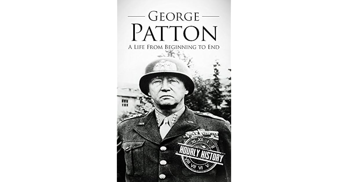 George Patton: A Life From Beginning to End by Hourly History