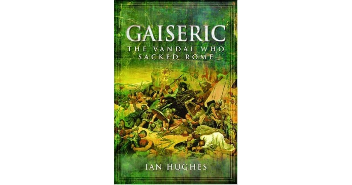 Gaiseric: The Vandal Who Sacked Rome by Ian Hughes
