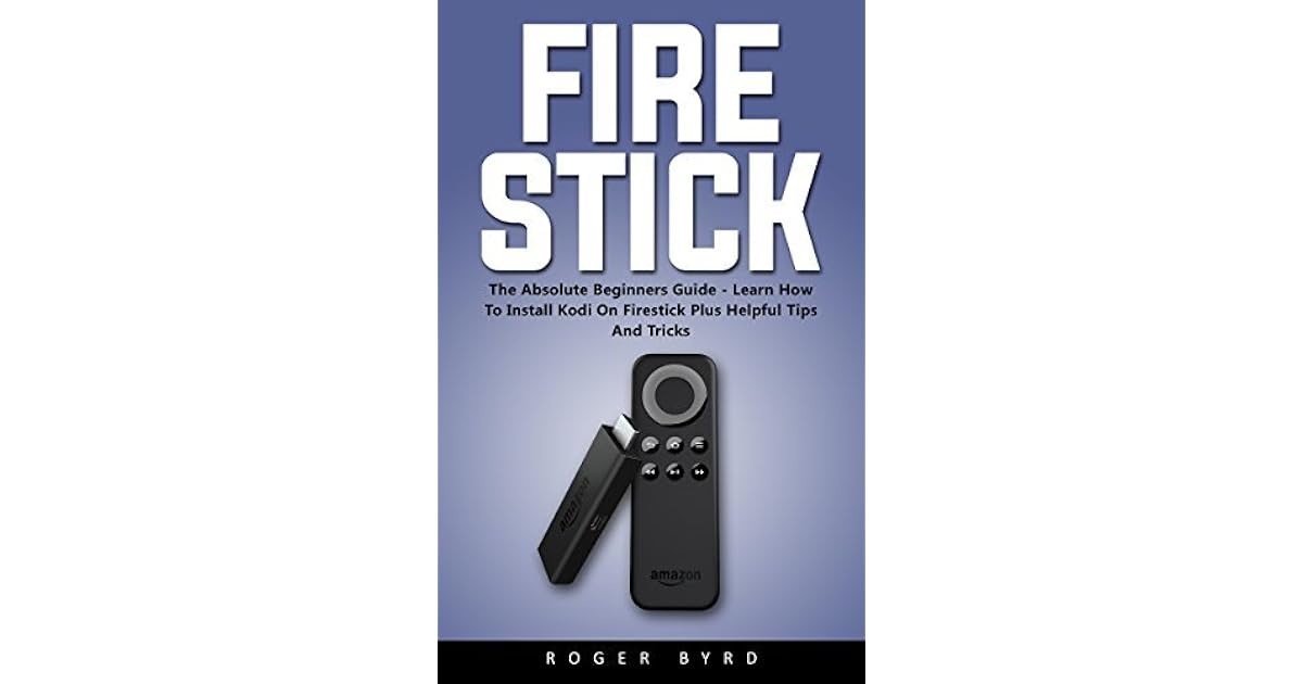 Fire Stick: The Absolute Beginners Guide - Learn How to Install Kodi On ...