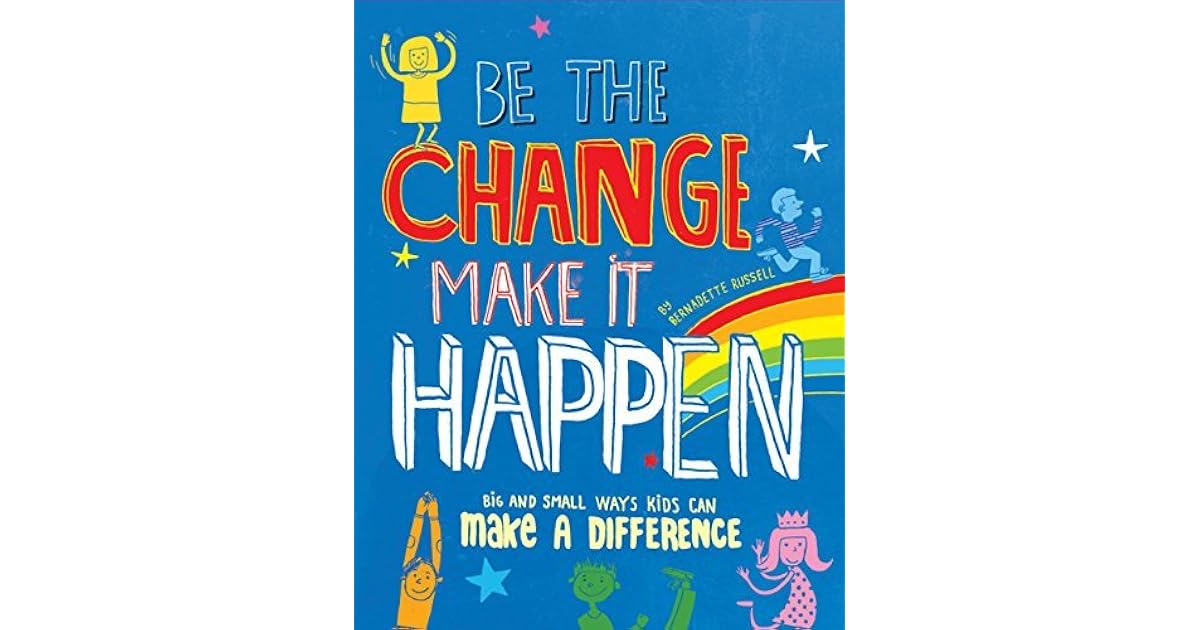 Be the Change, Make It Happen: Big and Small Ways Kids Can Make a ...