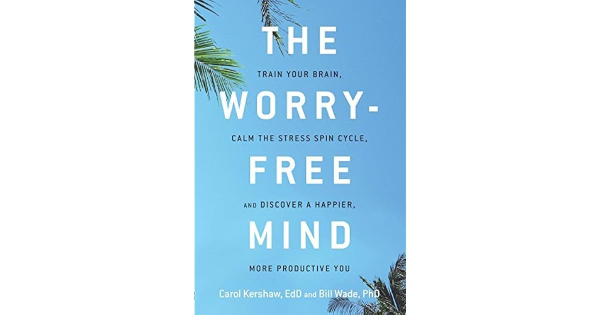 The Worry-Free Mind: Train Your Brain, Calm the Stress Spin Cycle, and ...