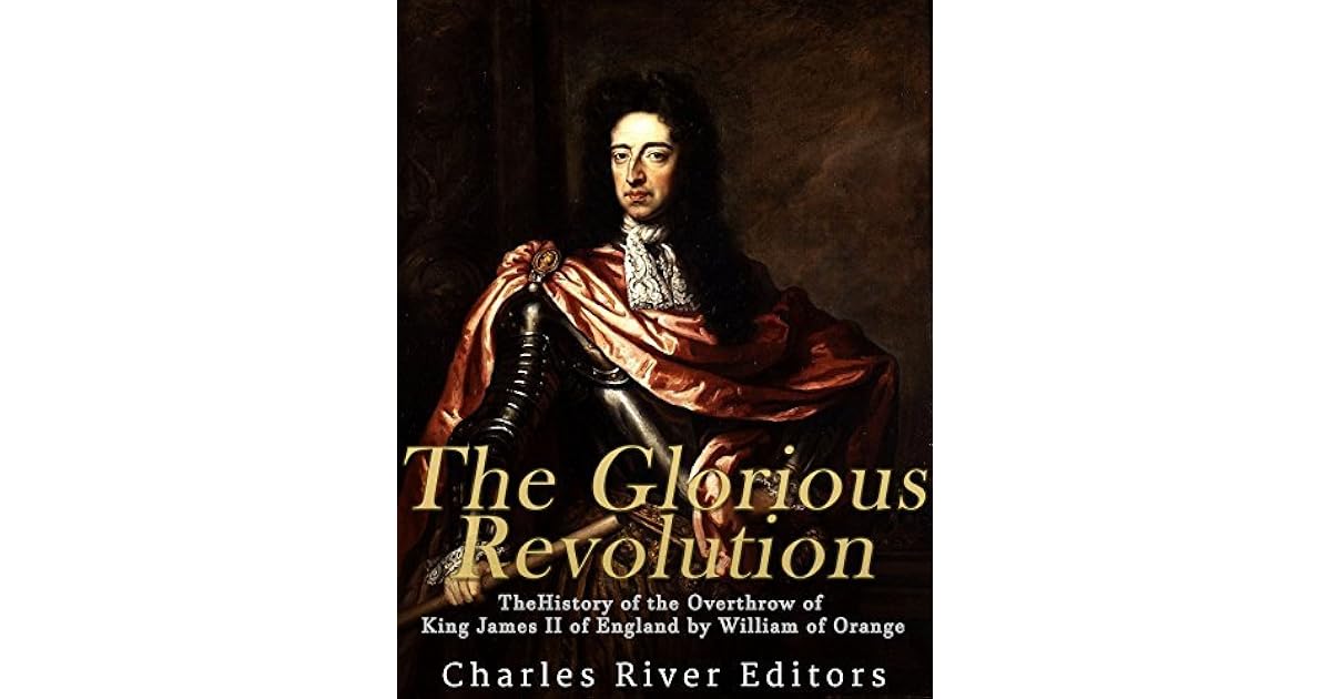 The Glorious Revolution: The History of the Overthrow of King James II ...