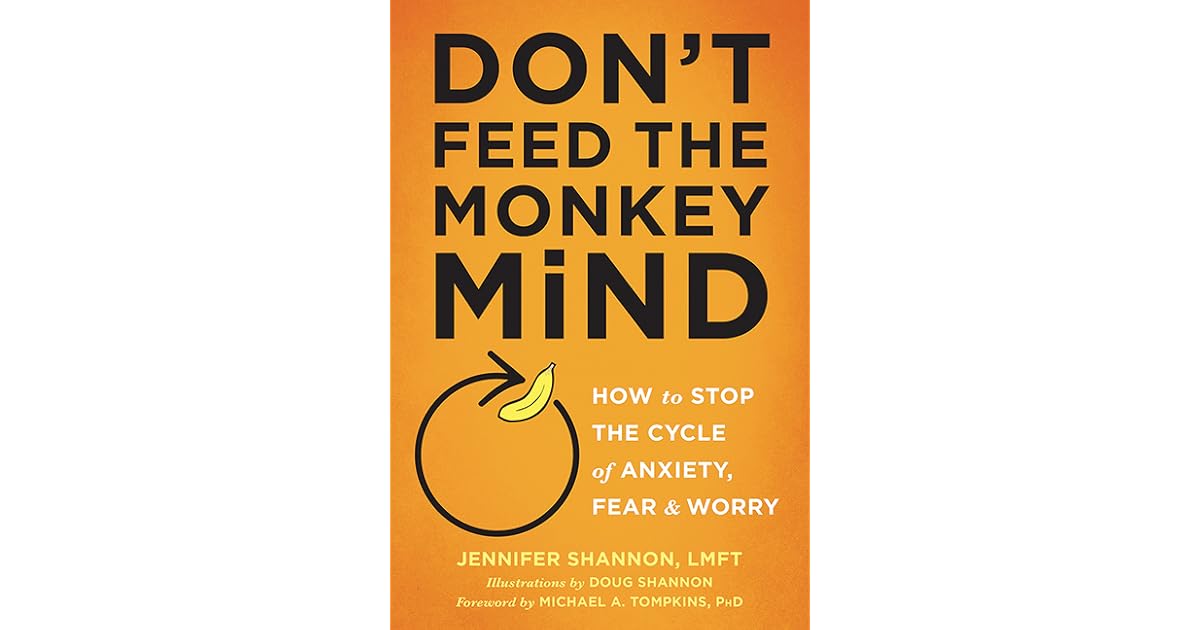 Don't Feed the Monkey Mind: How to Stop the Cycle of Anxiety, Fear, and ...