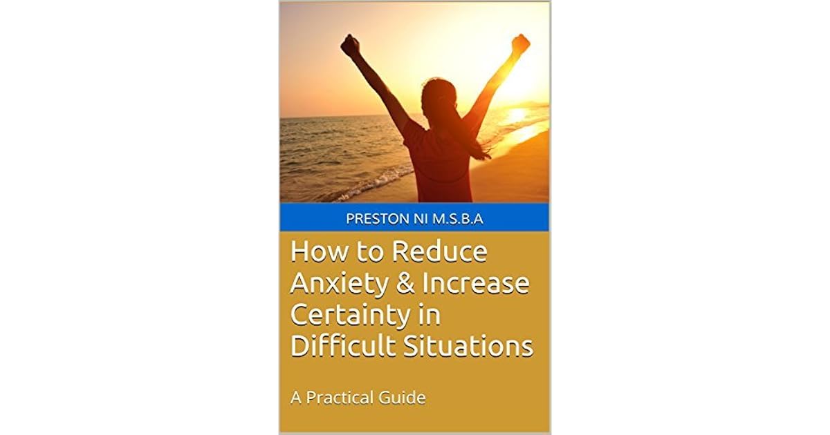 How to Reduce Anxiety & Increase Certainty in Difficult Situations: A ...