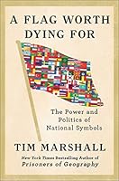 Worth Dying For: The Power and Politics of Flags by Tim Marshall