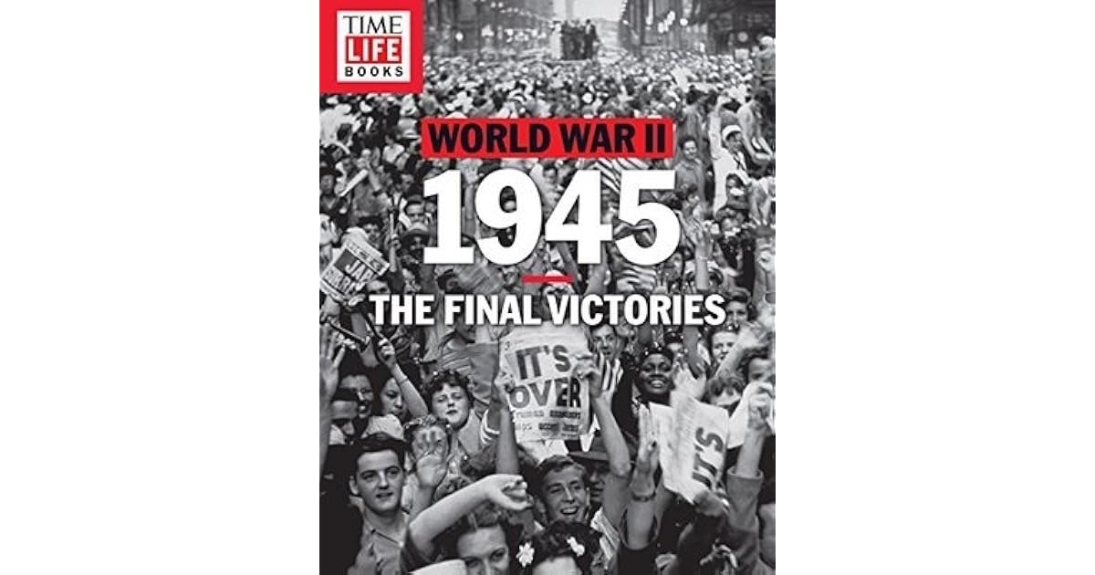 TIME-LIFE World War II: 1945: The Final Victories by Time-Life Books