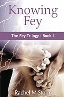 Knowing Fey (The Fey Trilogy Book 1) by Rachel M. Storm