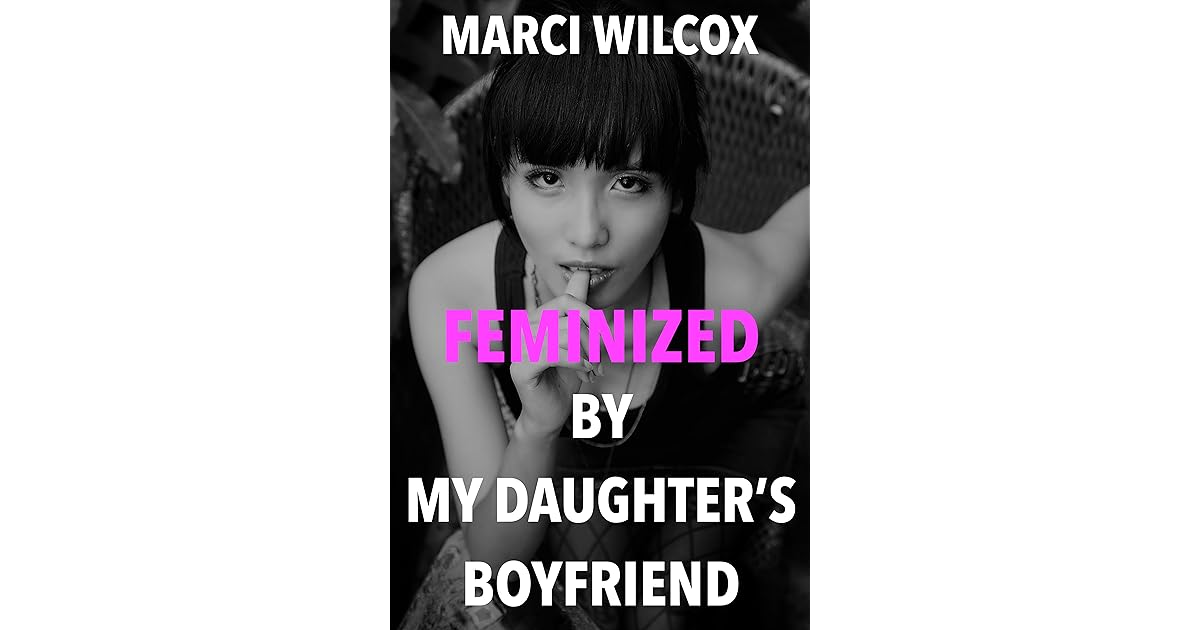 Feminized by My Daughter's Boyfriend by Marci Wilcox