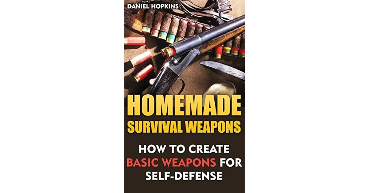 Homemade Survival Weapons: How to Create Basic Weapons for Self-Defense ...