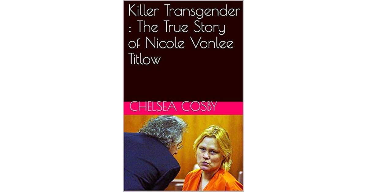 Killer Transgender : The True Story of Nicole Vonlee Titlow by Chelsea ...