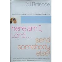 Here Am I, Lord...Send Somebody Else: How God Uses Ordinary People to ...