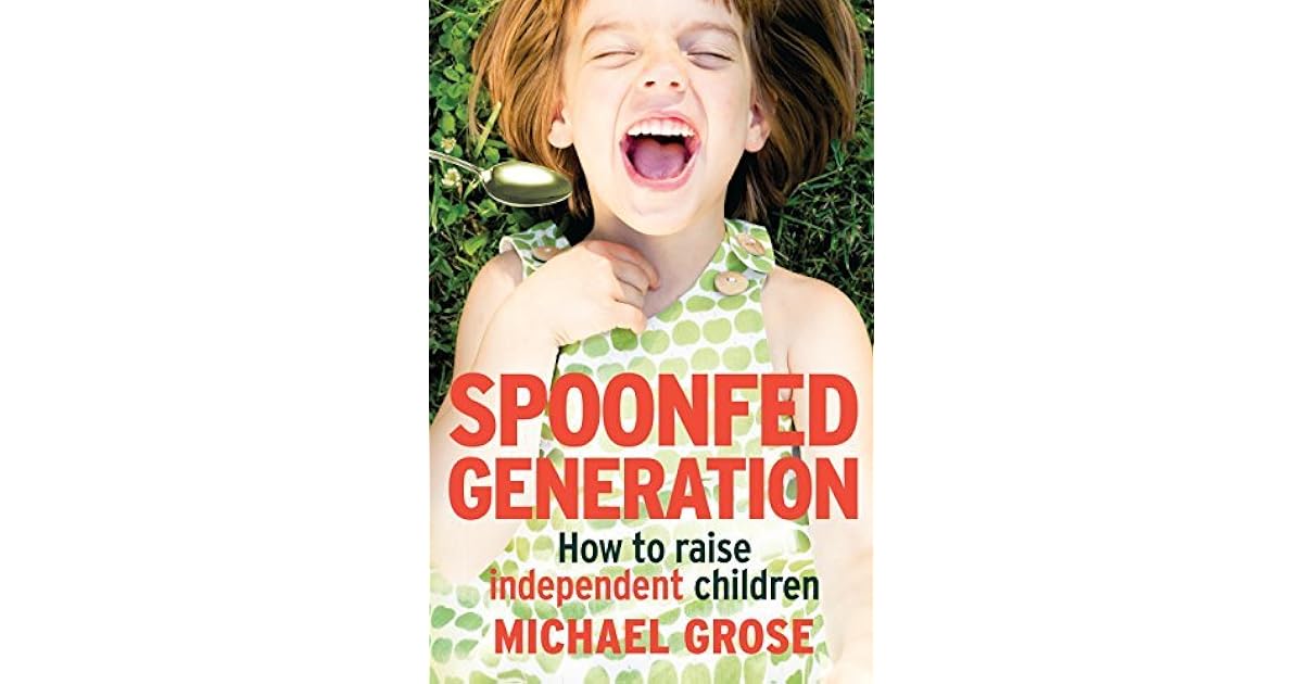 Spoonfed Generation: How to Raise Independent Children by Michael Grose