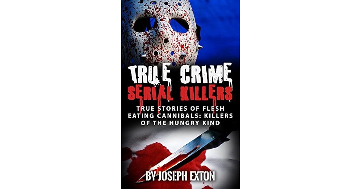 True Crime Serial Killers: True Stories Of Flesh Eating Cannibals ...