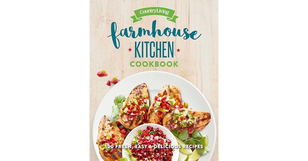 Country Living Farmhouse Kitchen Cookbook: 100 Fresh, Easy Delicious ...