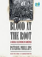 Blood at the Root: A Racial Cleansing in America by Patrick Phillips