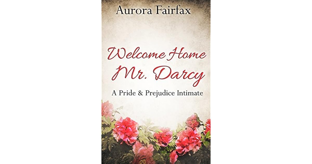 Welcome Home Mr. Darcy: A Pride & Prejudice Intimate by Aurora Fairfax