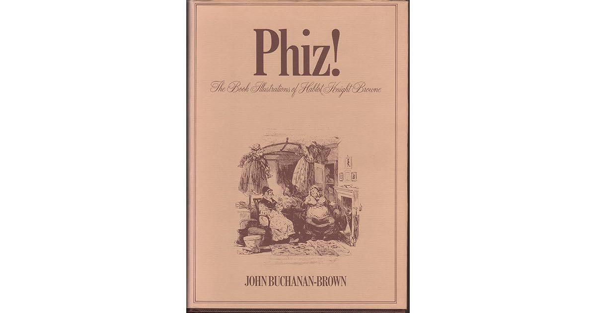 Phiz! The Book Illustrations Of Hablot Knight Browne by John Buchanan-Brown