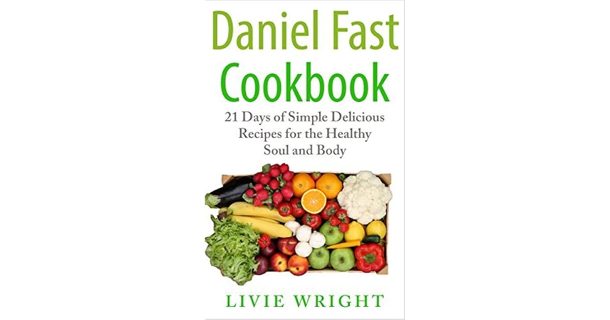 Daniel Fast Cookbook: 21 Days Of Simple Delicious Recipes For The ...