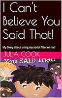 I Can't Believe You Said That!: My Story about Using My Social Filter ...