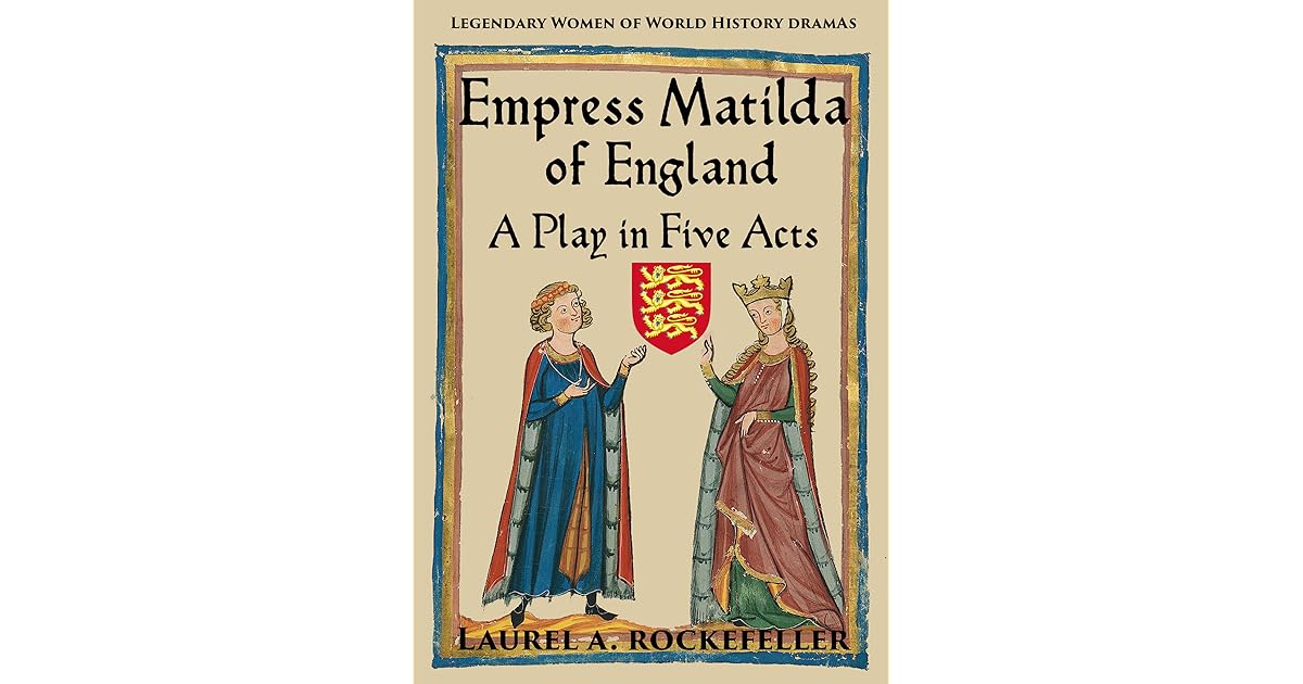 Empress Matilda of England: A Play In Five Acts by Laurel A. Rockefeller