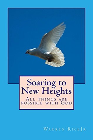 Soaring to New Heights: All Things Are Possible with God by Warren M. Rice
