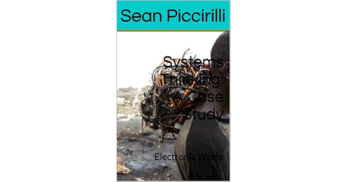 Systems Thinking: A Case Study: Electronic Waste by Sean Piccirilli
