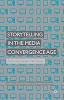 Storytelling in the Media Convergence Age: Exploring Screen Narratives ...