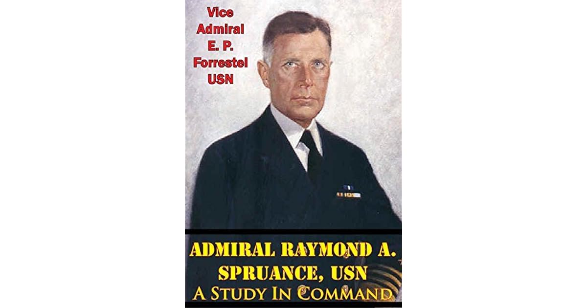 Admiral Raymond A. Spruance, USN; A Study In Command by E.P. Forrestel