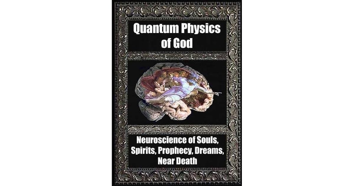 Quantum Physics of God: Neuroscience of Souls, Spirits, Dreams ...