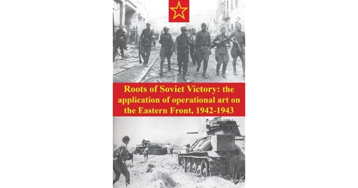 Roots Of Soviet Victory: The Application Of Operational Art On The ...