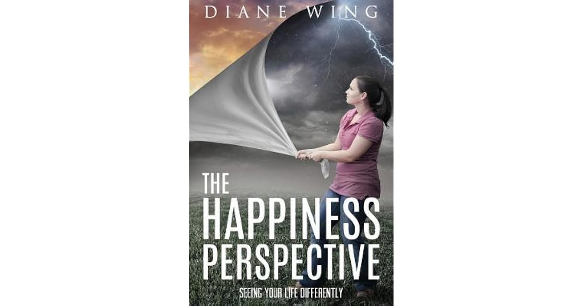 The Happiness Perspective: Seeing Your Life Differently by Diane Wing
