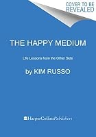 The Happy Medium: Life Lessons from the Other Side by Kim Russo
