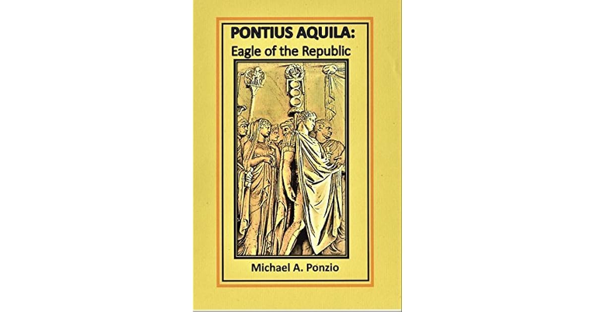 Pontius Aquila: Eagle of the Republic by Michael A. Ponzio