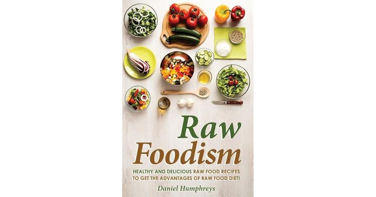 Raw Foodism: Healthy and Delicious Raw Food Recipes to Get the ...