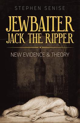 Jewbaiter Jack the Ripper: New Evidence & Theory by Stephen Senise