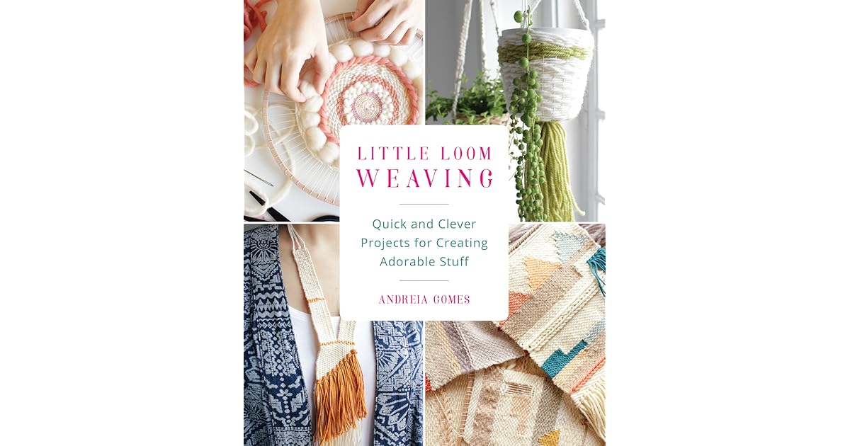 Little Loom Weaving: Quick and Clever Projects for Creating Adorable ...