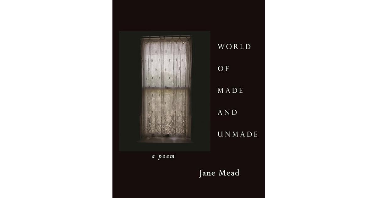 World of Made and Unmade: A Poem by Jane Mead