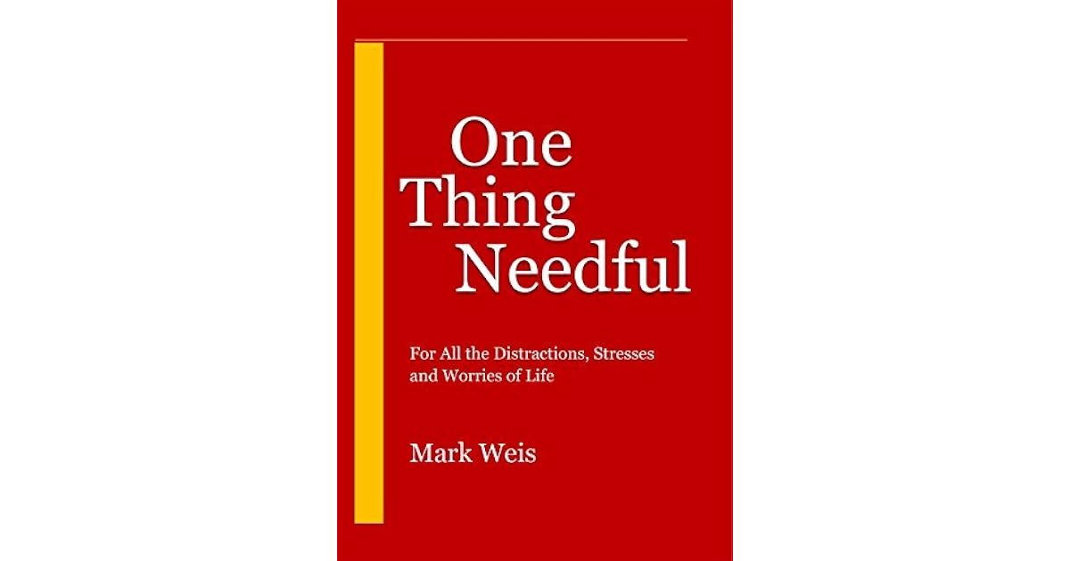 One Thing Needful: For All the Distractions, Stresses and Worries of ...