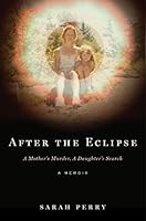 After the Eclipse: A Mother's Murder, a Daughter's Search by Sarah Perry