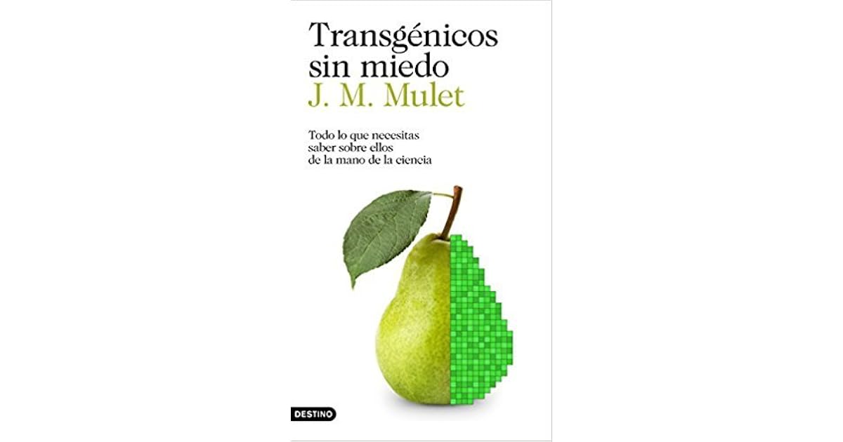 Transgénicos sin miedo: Todo lo que necesitas saber sobre ellos de la mano de la ciencia by J.M ...