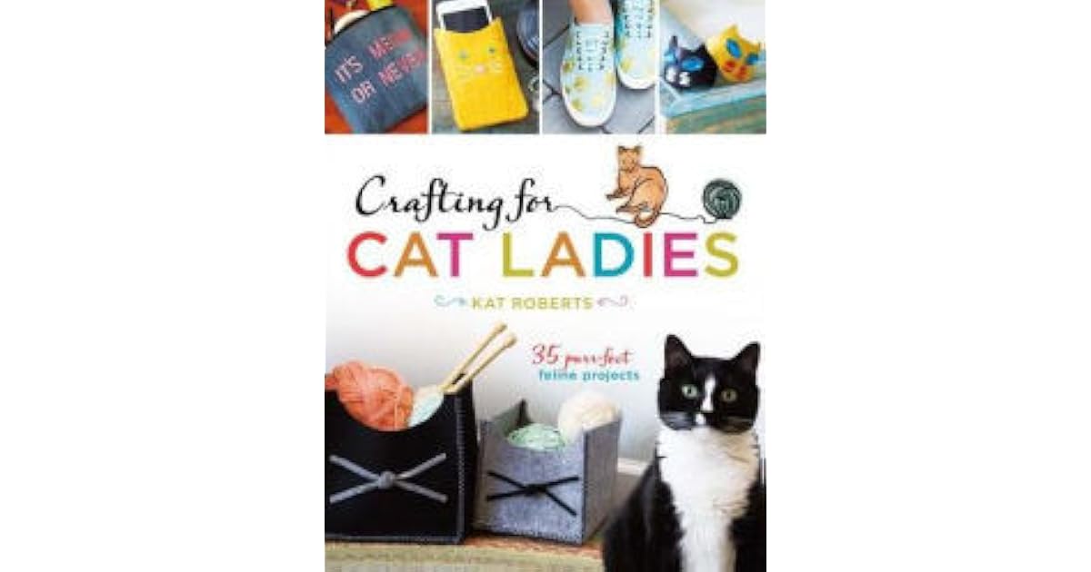 Crafting for Cat Ladies: 35 Purr-fect Feline Projects by Kat Roberts
