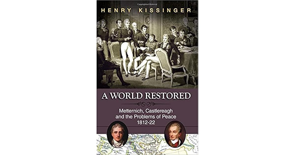 A World Restored: Metternich, Castlereagh and the Problems of Peace ...