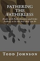 Fathering The Fatherless: Deals with Fatherlessness and how fathers are ...