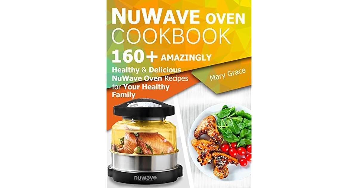 Nuwave Oven Cookbook: 160+ Amazingly Healthy and Delicious NuWave Oven ...