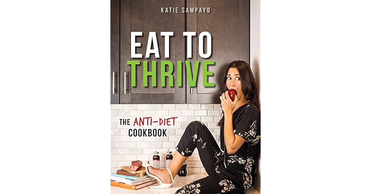 Eat to Thrive: The Anti-Diet Cookbook by Katie Sampayo